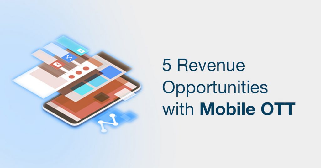 5 Ways to Create New Revenue Opportunities with Mobile OTT Solution